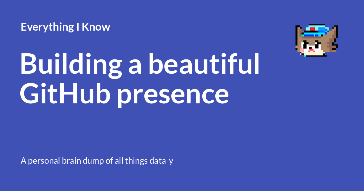 Building a beautiful GitHub presence - Everything I Know Building a beautiful GitHub presence - Everything I Know