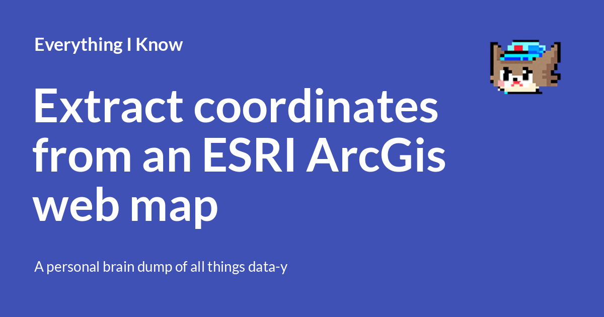 Extract coordinates from an ESRI ArcGIS web map - Everything I Know