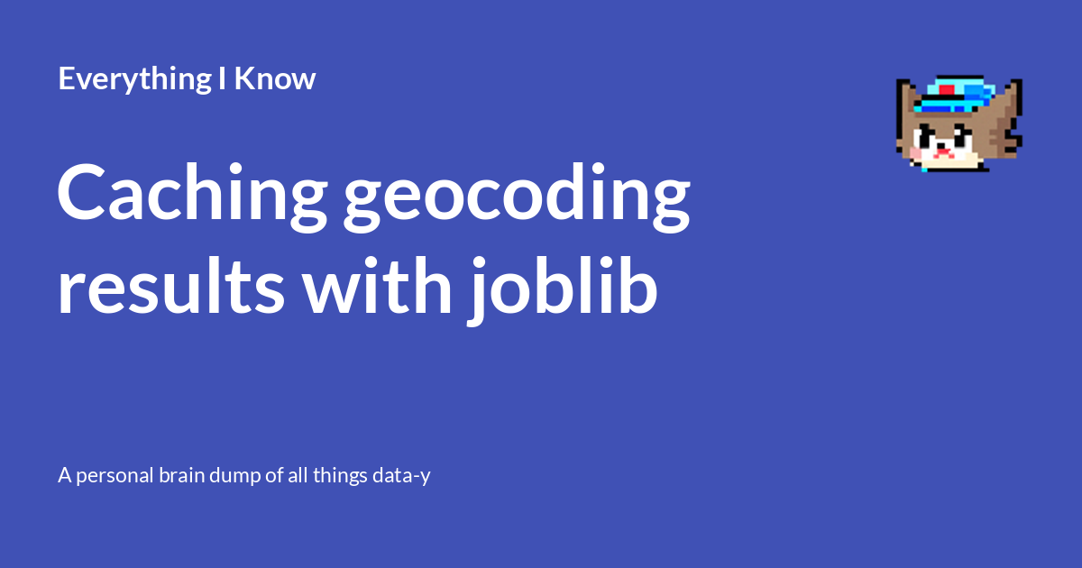 Caching geocoding results with joblib - Everything I Know