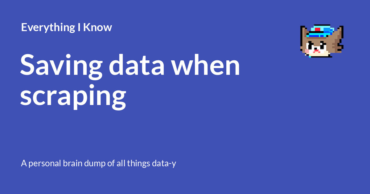 Saving data when scraping - Everything I Know